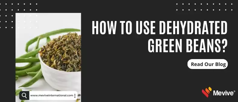 Uses of Dehydrated Green Beans | Mevive® Blog